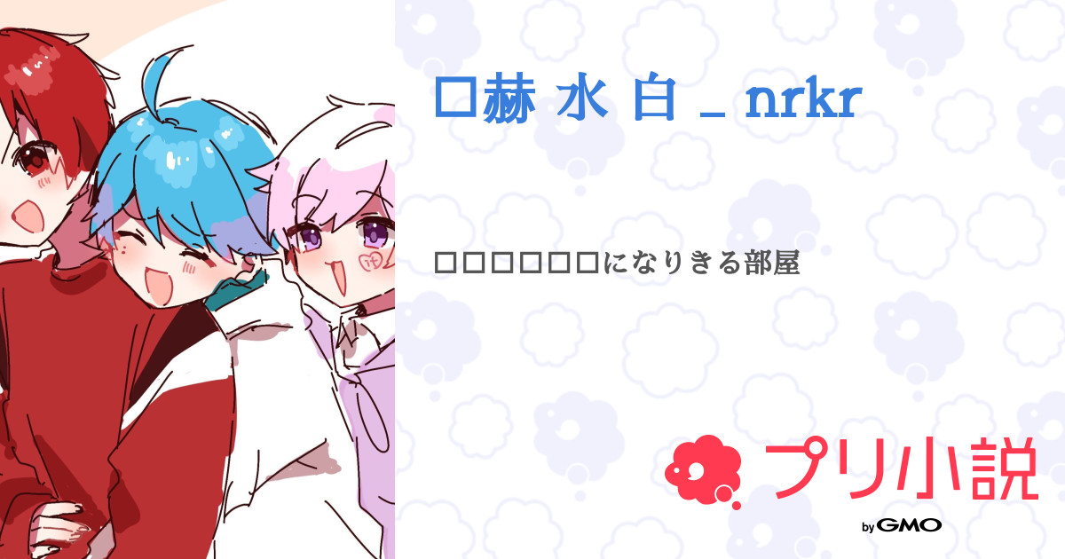 🎲赫 水 白 _ nrkr - 全1話 【連載中】（🎲赤_nrkr／🎲水_nrkr ／🎲白_nrkrさんの小説） | 無料スマホ夢小説ならプリ小説 byGMO